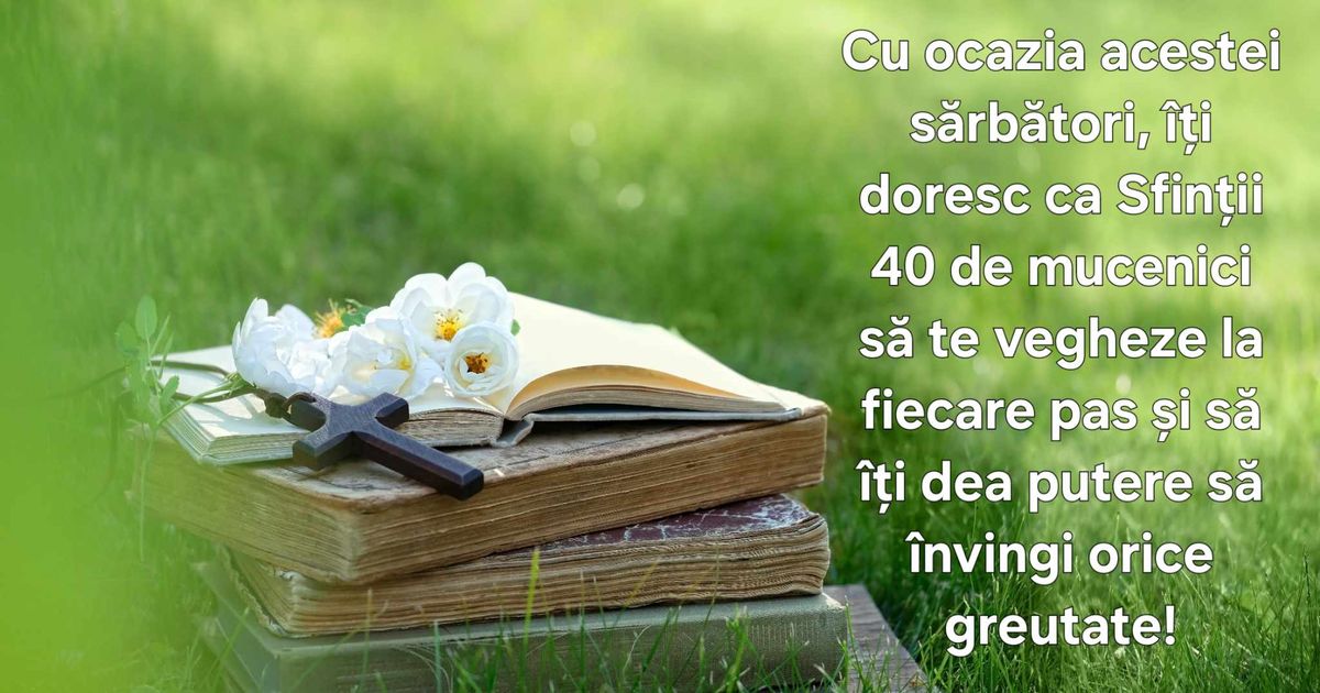Mesaje creștine la sărbătoarea Sfinților 40 de Mucenici în 2024: „Toate ...