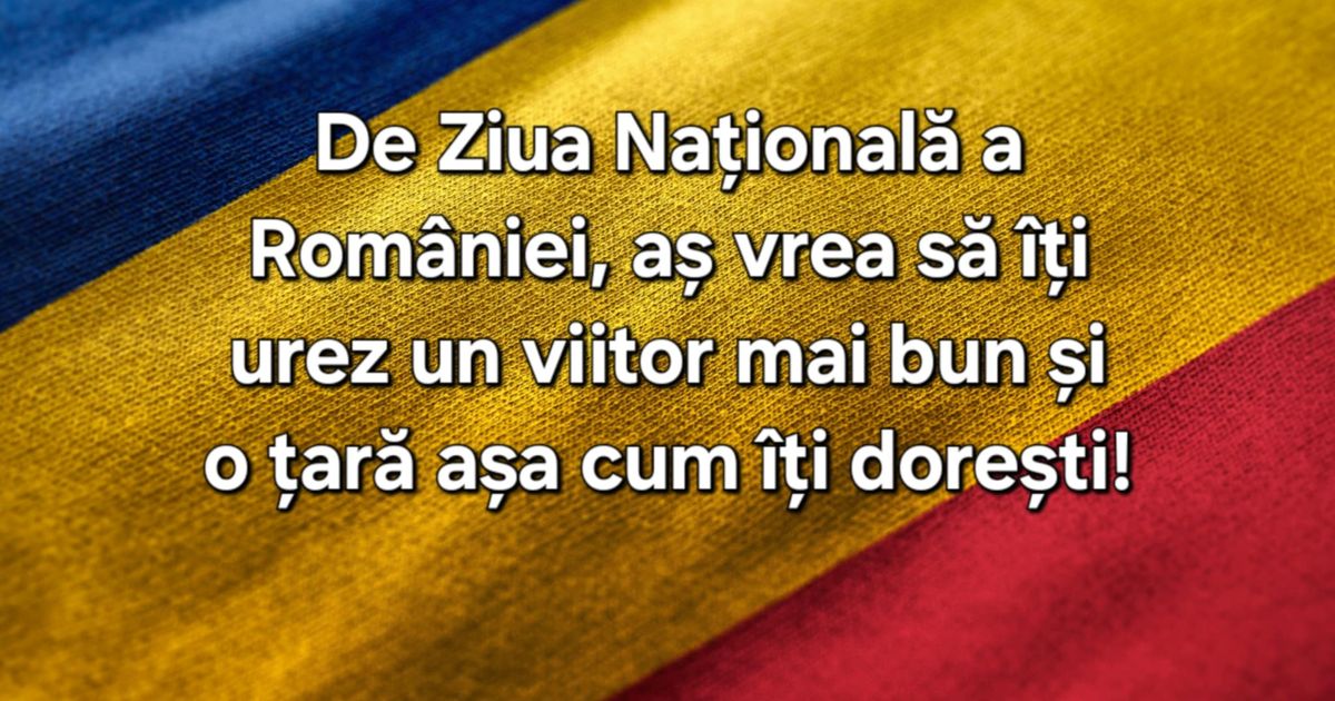 La Mulți Ani, România! Mesaje și urări speciale de 1 decembrie 2024, Ziua Națională a României ...