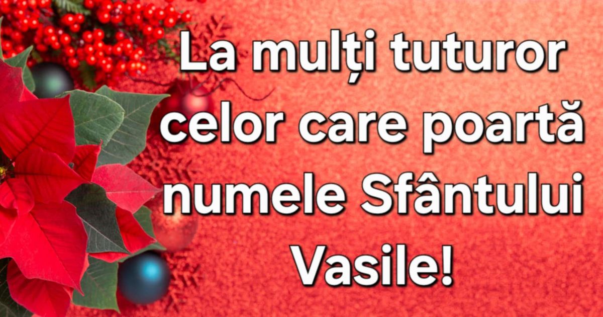 Felicitări Sfântul Vasile 2025: „De ziua numelui tău, îţi doresc tot ...