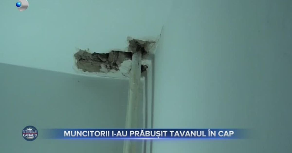 Muncitorii i-au prăbușit tavanul în cap - Stirile Kanal D