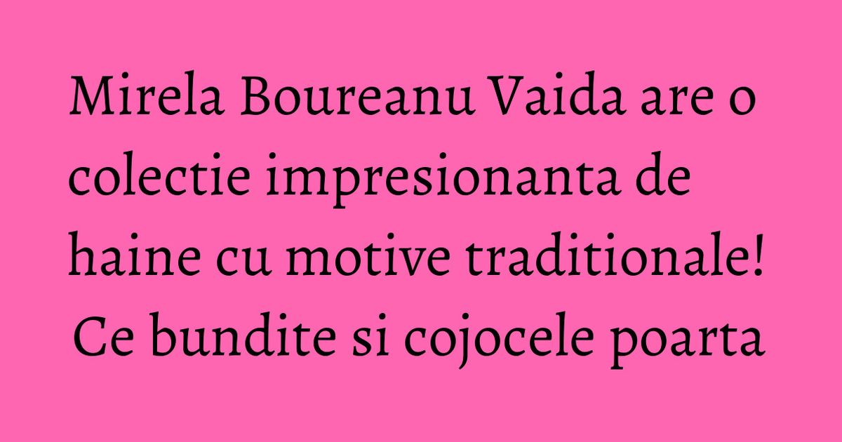 Mirela Boureanu Vaida are o colectie impresionanta de haine cu motive ...