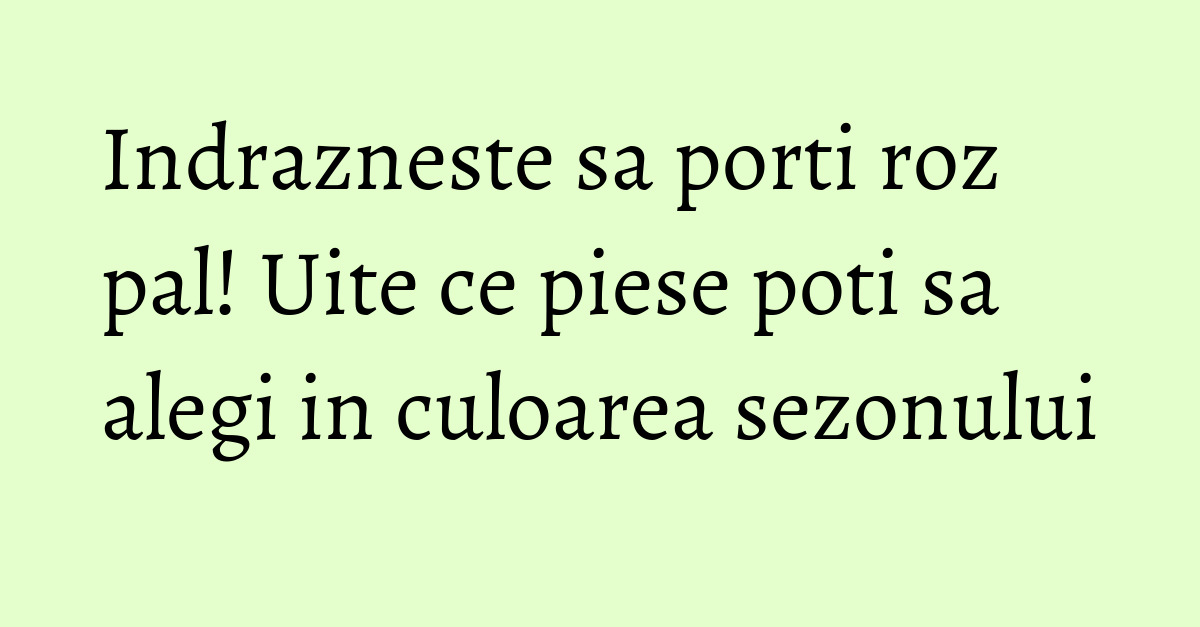Indrazneste sa porti roz pal! Uite ce piese poti sa alegi in culoarea ...