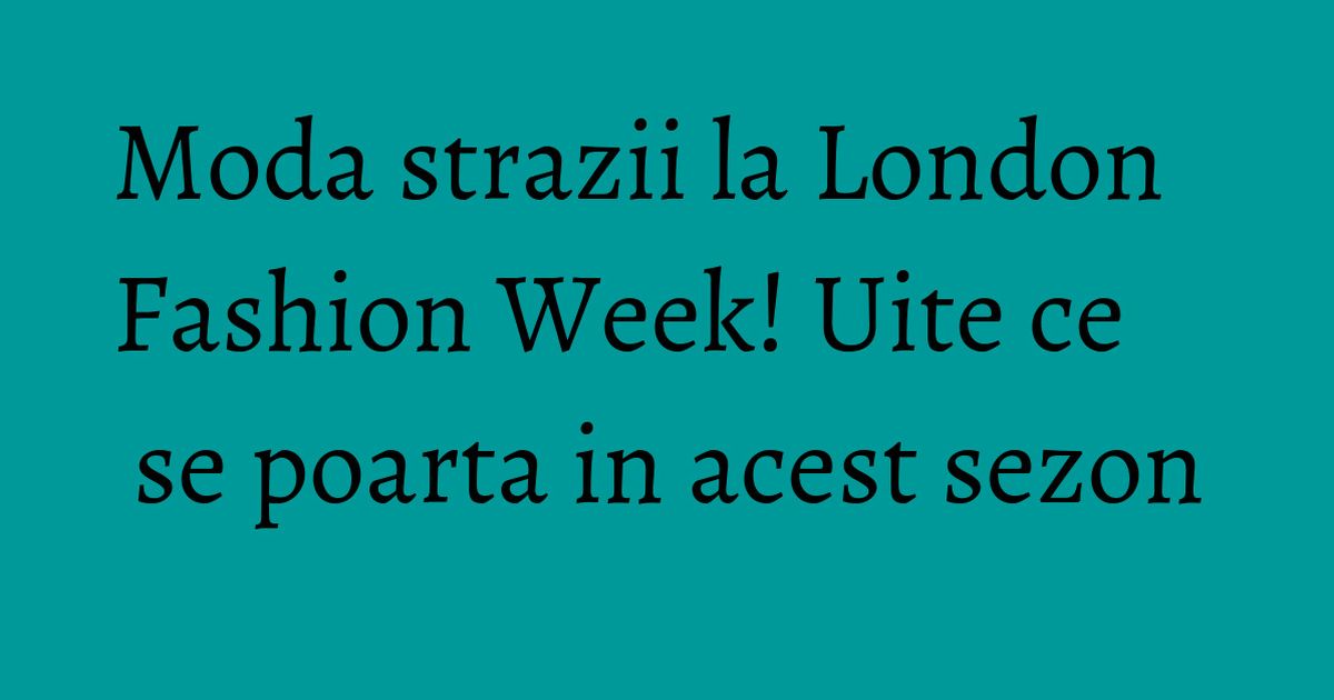 Moda strazii la London Fashion Week! Uite ce se poarta in acest sezon ...
