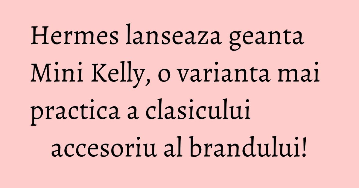 Hermes lanseaza geanta Mini Kelly, o varianta mai practica a clasicului ...