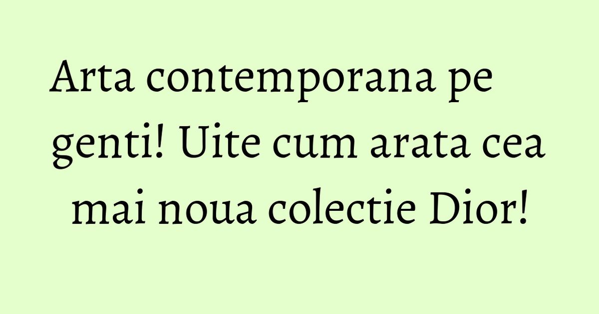 Arta contemporana pe genti! Uite cum arata cea mai noua colectie Dior ...