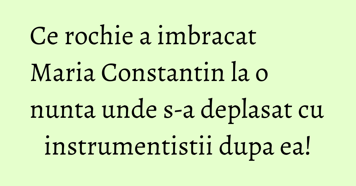 Ce rochie a imbracat Maria Constantin la o nunta unde s-a deplasat cu ...