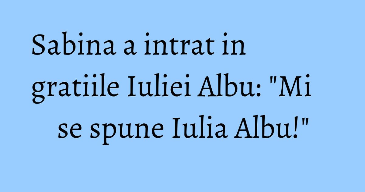 Sabina a intrat in gratiile Iuliei Albu: "Mi se spune Iulia Albu ...