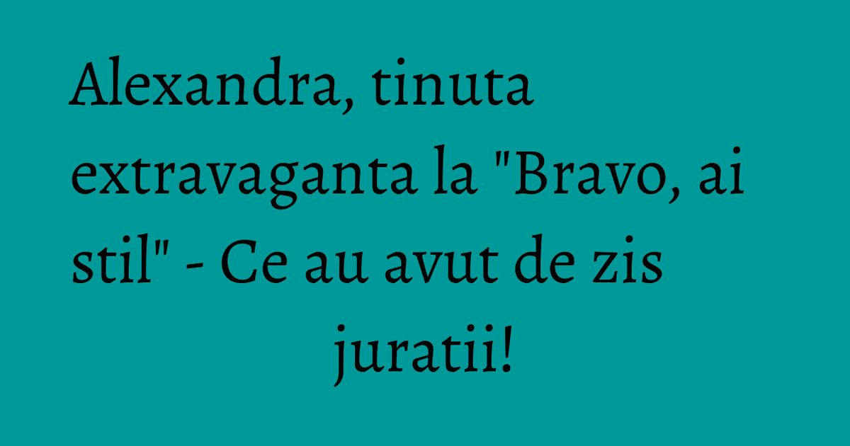 Alexandra, tinuta extravaganta la "Bravo, ai stil" - Ce au avut de zis ...