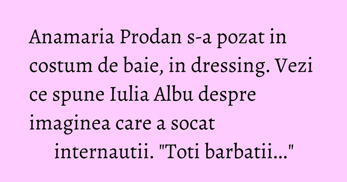 Iulia Albu comenteaza o poza socanta a Anamariei Prodan. - KFetele