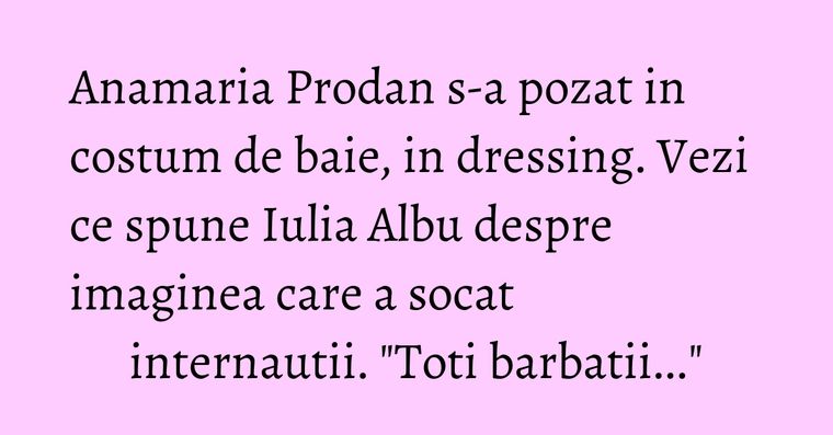 Iulia Albu comenteaza o poza socanta a Anamariei Prodan. - KFetele