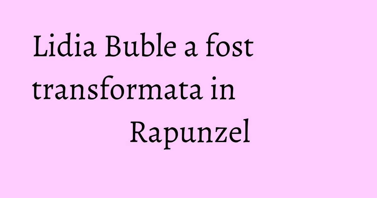 Lidia Buble a fost transformata in Rapunzel - KFetele