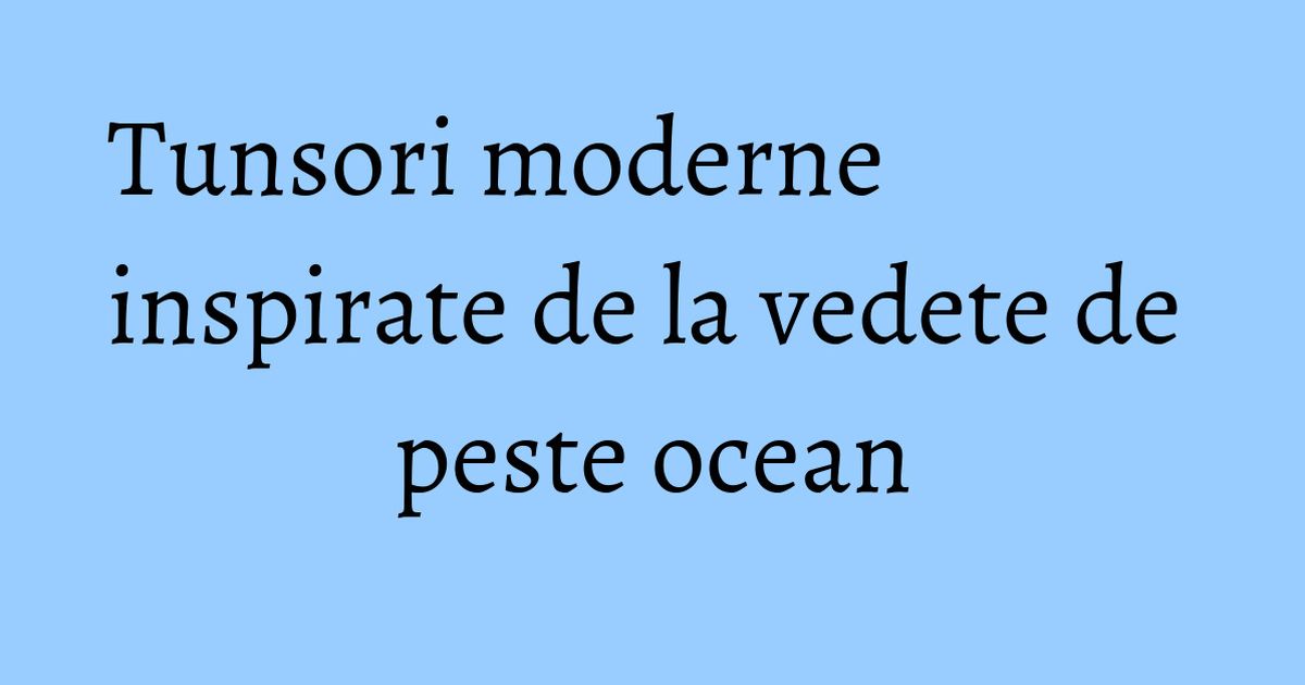 Tunsori moderne inspirate de la vedete de peste ocean - KFetele