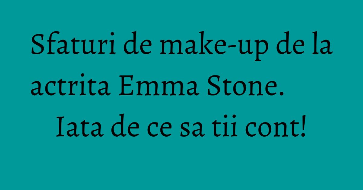 Sfaturi de make-up de la actrita Emma Stone. Iata de ce sa tii cont ...