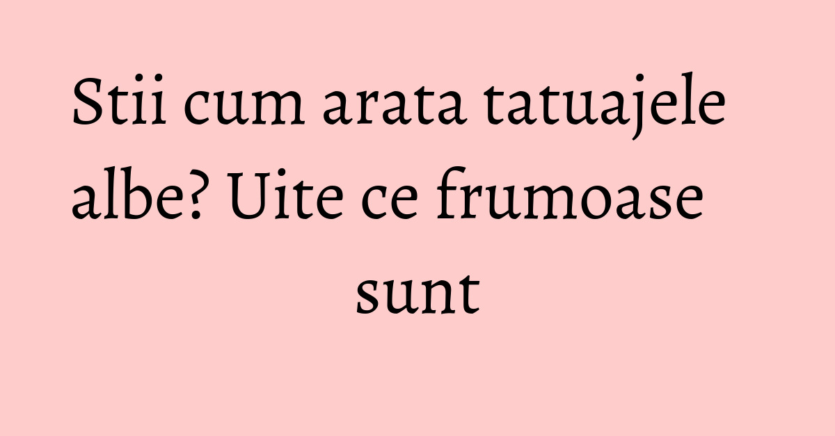 Stii cum arata tatuajele albe? Uite ce frumoase sunt - KFetele