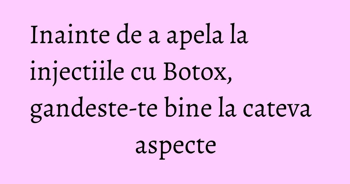 Inainte de a apela la injectiile cu Botox, gandeste-te bine la cateva ...