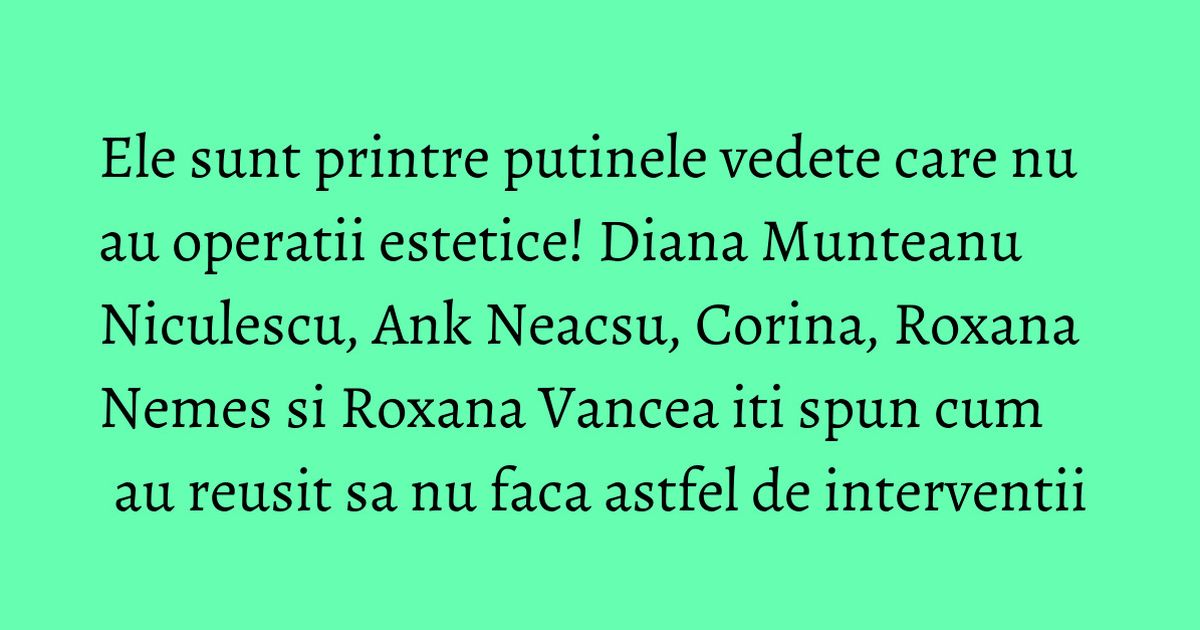 Ele sunt printre putinele vedete care nu au operatii estetice! Diana ...