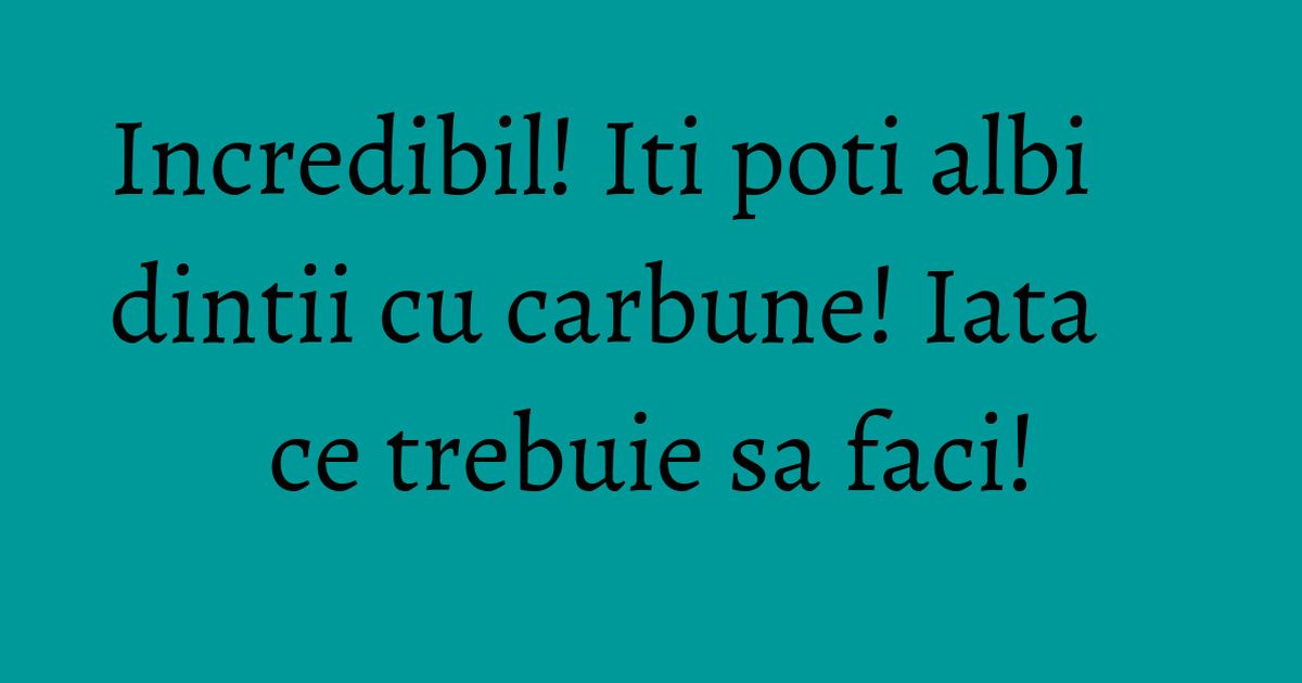 Incredibil! Iti poti albi dintii cu carbune! Iata ce trebuie sa faci ...