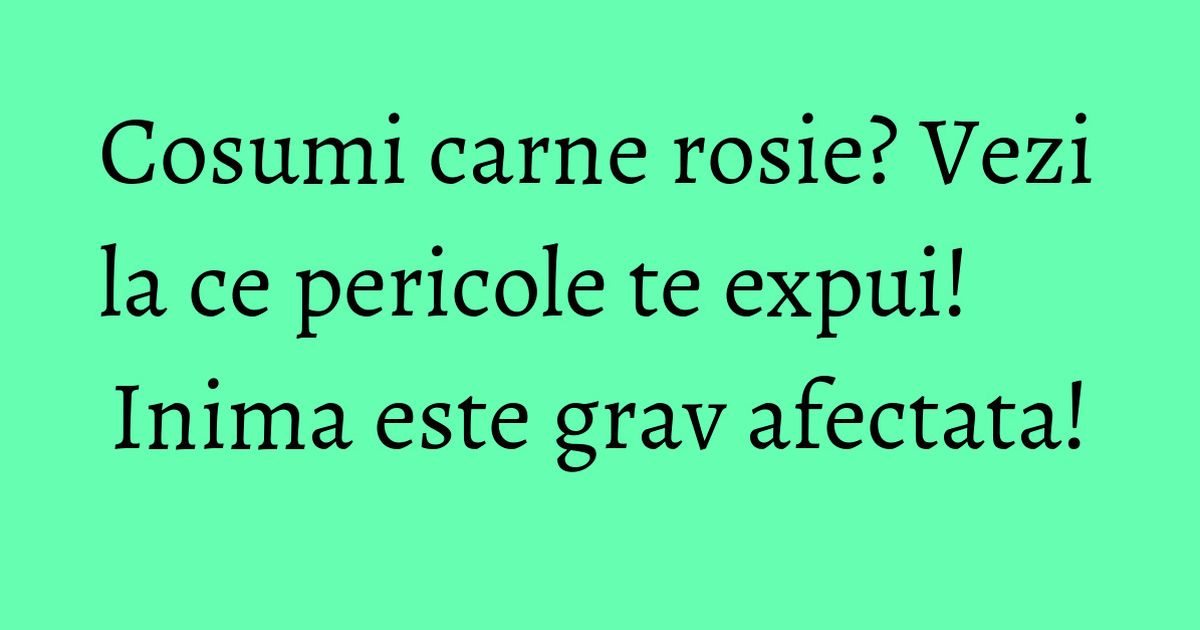 Cosumi carne rosie? Vezi la ce pericole te expui! Inima este grav ...