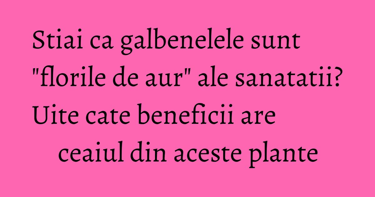 Stiai ca galbenelele sunt "florile de aur" ale sanatatii? Uite cate ...