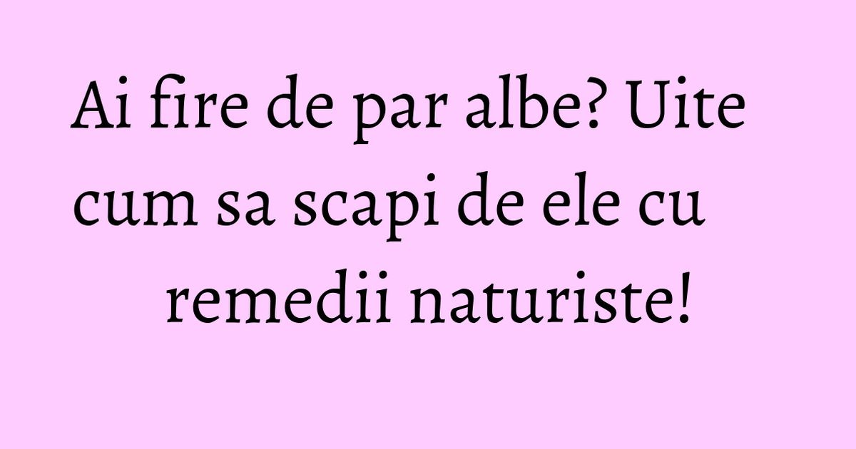 Ai fire de par albe? Uite cum sa scapi de ele cu remedii naturiste ...