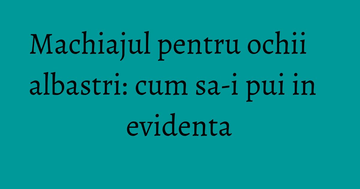 Machiajul pentru ochii albastri: cum sa-i pui in evidenta - KFetele