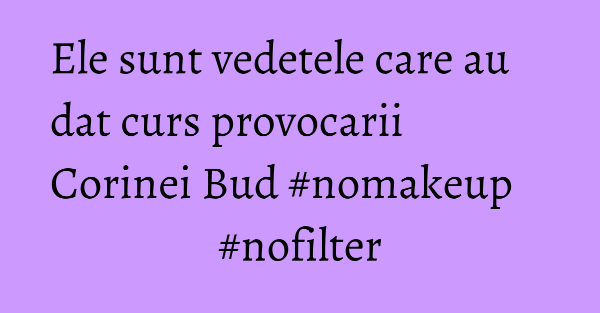 Ele sunt vedetele care au dat curs provocarii Corinei Bud #nomakeup # ...