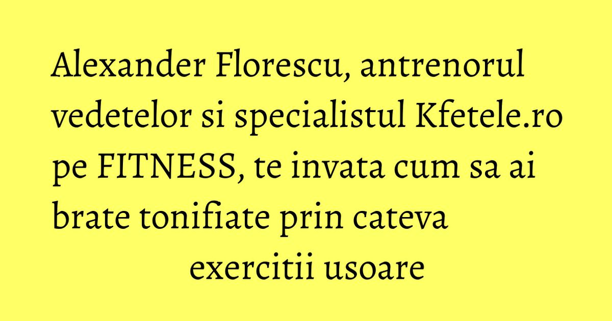 Alexander Florescu, antrenorul vedetelor si specialistul Kfetele.ro pe ...