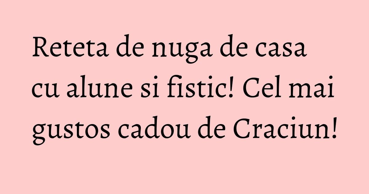 Reteta de nuga de casa cu alune si fistic! Cel mai gustos cadou de ...
