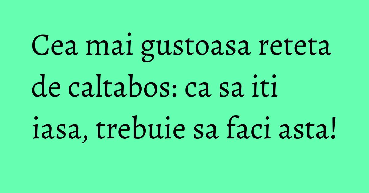 Cea mai gustoasa reteta de caltabos: ca sa iti iasa, trebuie sa faci ...