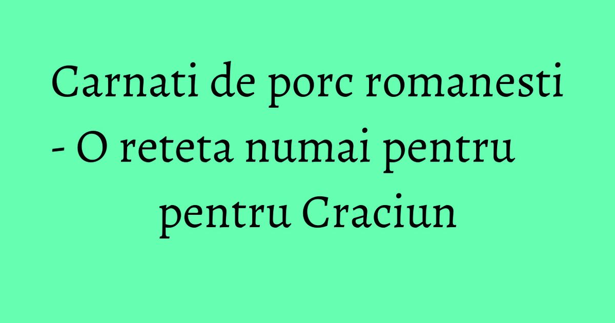 Carnati de porc romanesti - O reteta numai pentru pentru Craciun - KFetele