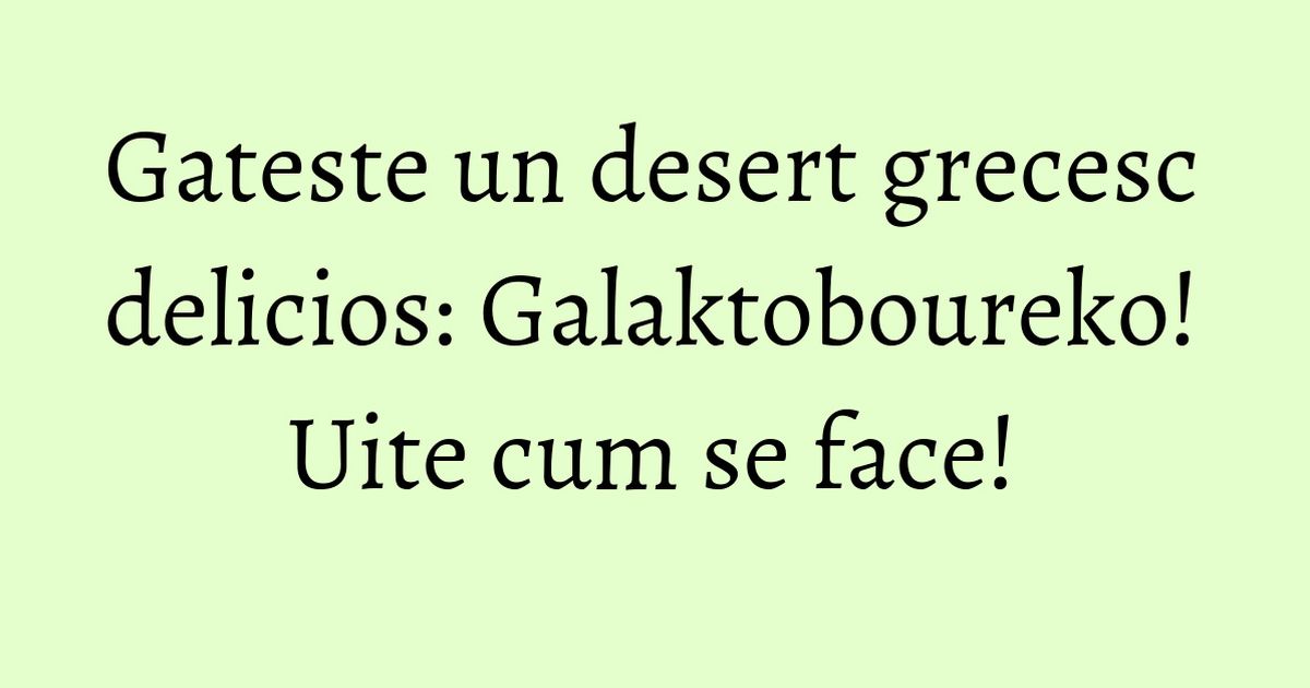 Gateste un desert grecesc delicios: Galaktoboureko! Uite cum se face ...