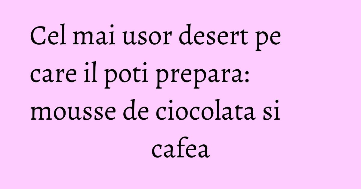 Cel mai usor desert pe care il poti prepara: mousse de ciocolata si ...