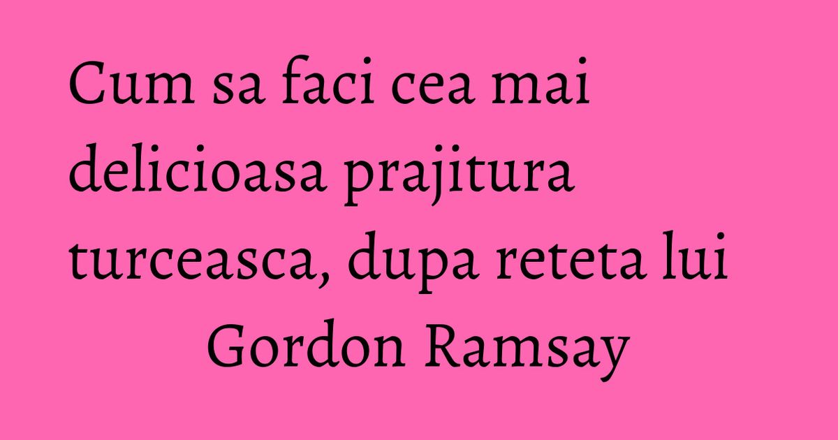 Cum sa faci cea mai delicioasa prajitura turceasca, dupa reteta lui ...