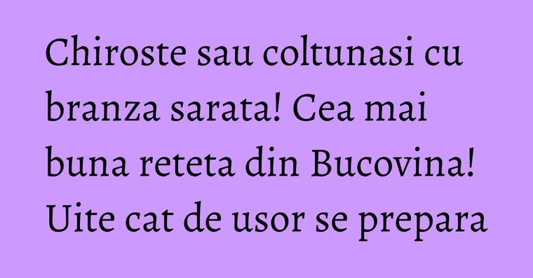 Chiroste sau coltunasi cu branza sarata! Cea mai buna reteta din ...