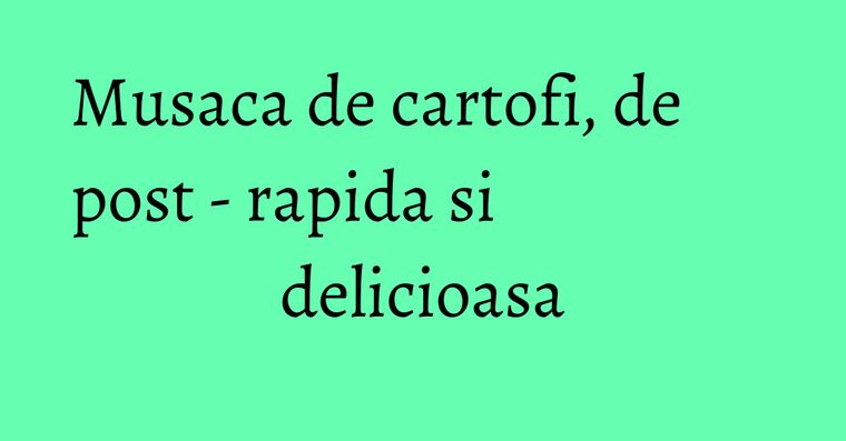 Musaca de cartofi, de post - rapida si delicioasa - KFetele