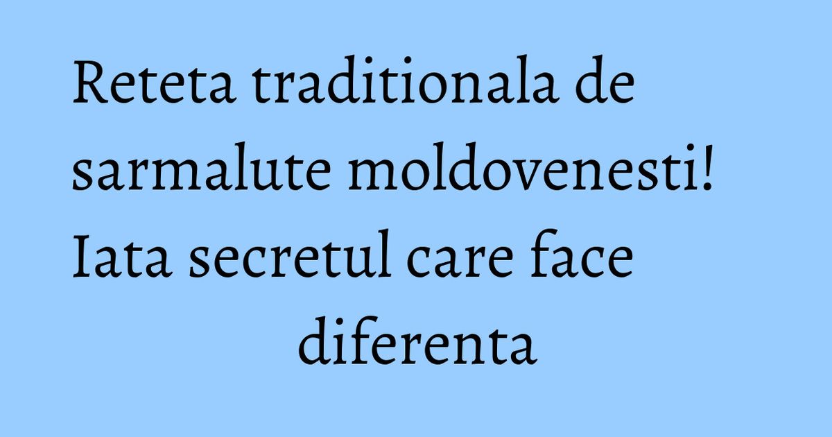 Reteta traditionala de sarmalute moldovenesti! Iata secretul care face ...