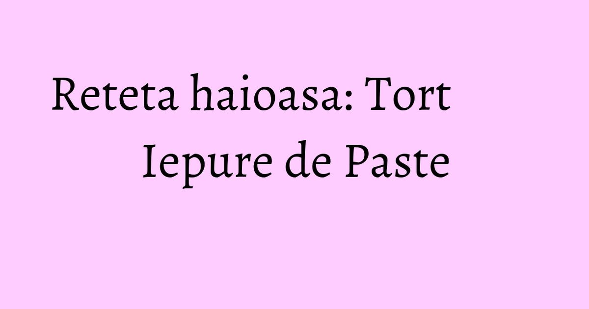 Reteta haioasa: Tort Iepure de Paste - KFetele