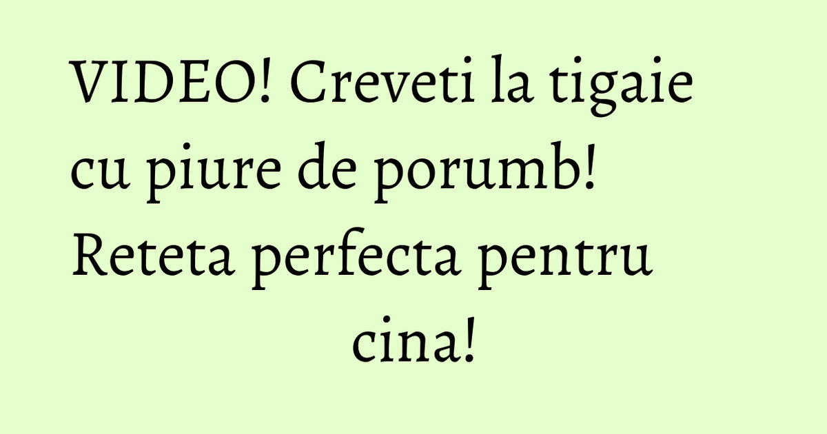 VIDEO! Creveti la tigaie cu piure de porumb! Reteta perfecta pentru ...