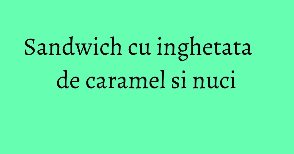 Sandwich cu inghetata de caramel si nuci - KFetele