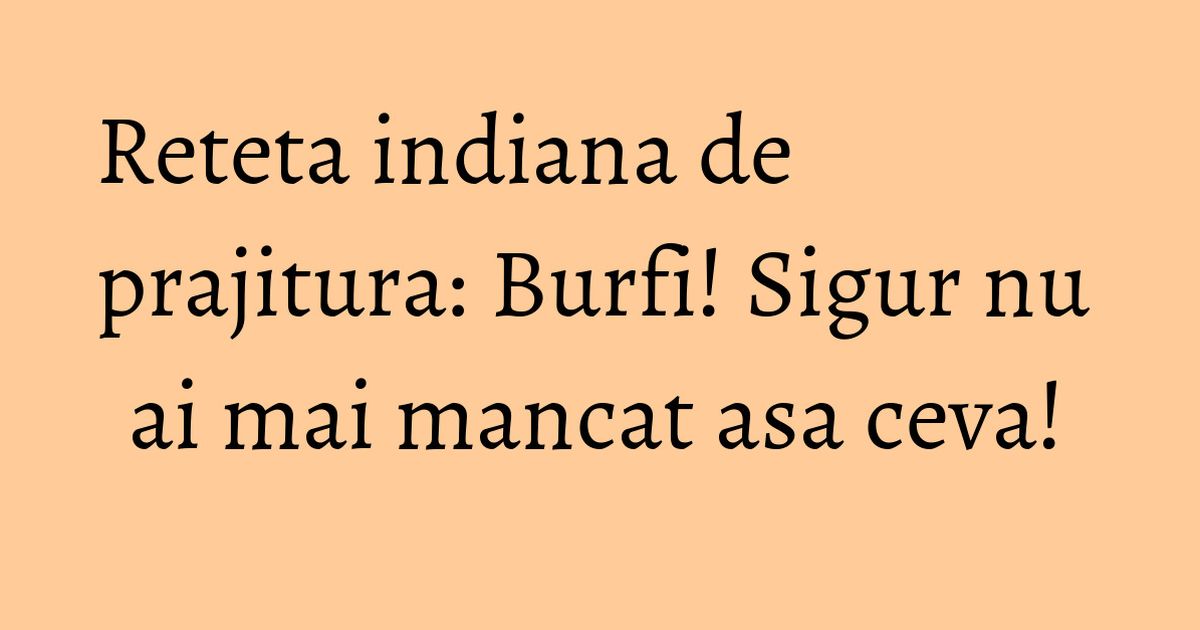 Reteta indiana de prajitura: Burfi! Sigur nu ai mai mancat asa ceva ...
