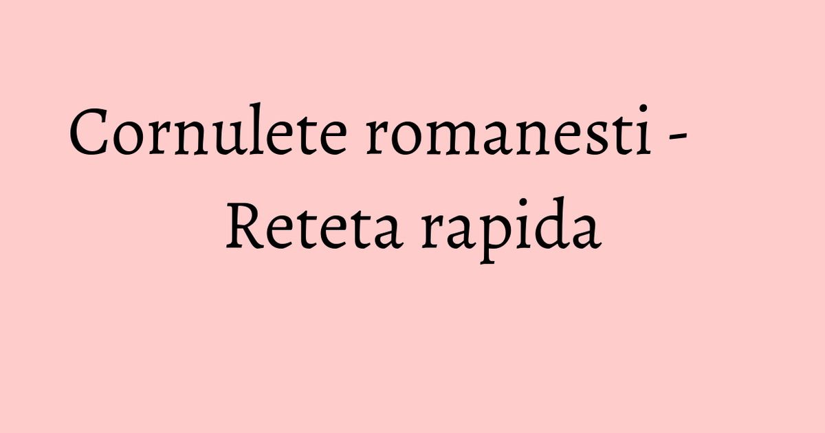 Cornulete romanesti - Reteta rapida - KFetele