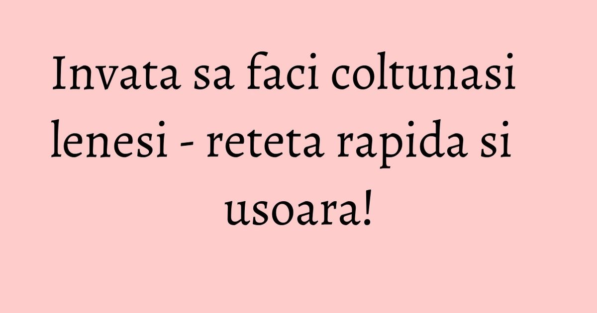 Invata sa faci coltunasi lenesi - reteta rapida si usoara! - KFetele