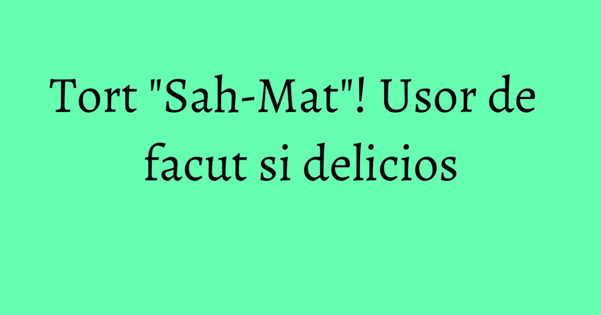 Tort "Sah-Mat"! Usor de facut si delicios - KFetele