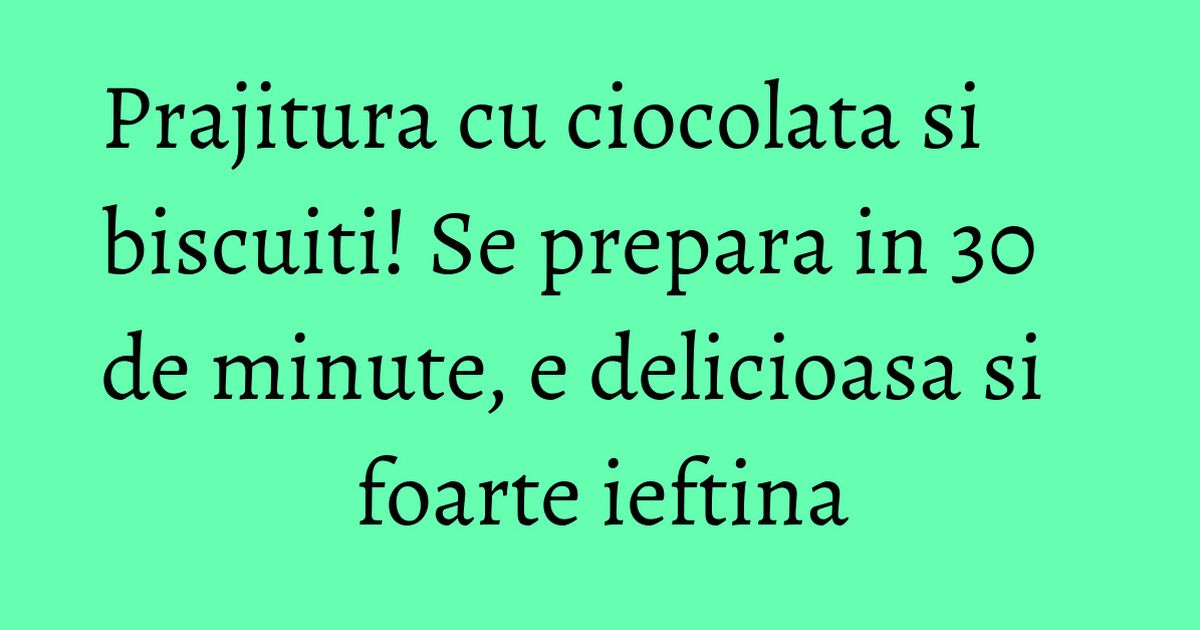 Prajitura cu ciocolata si biscuiti! Se prepara in 30 de minute, e ...