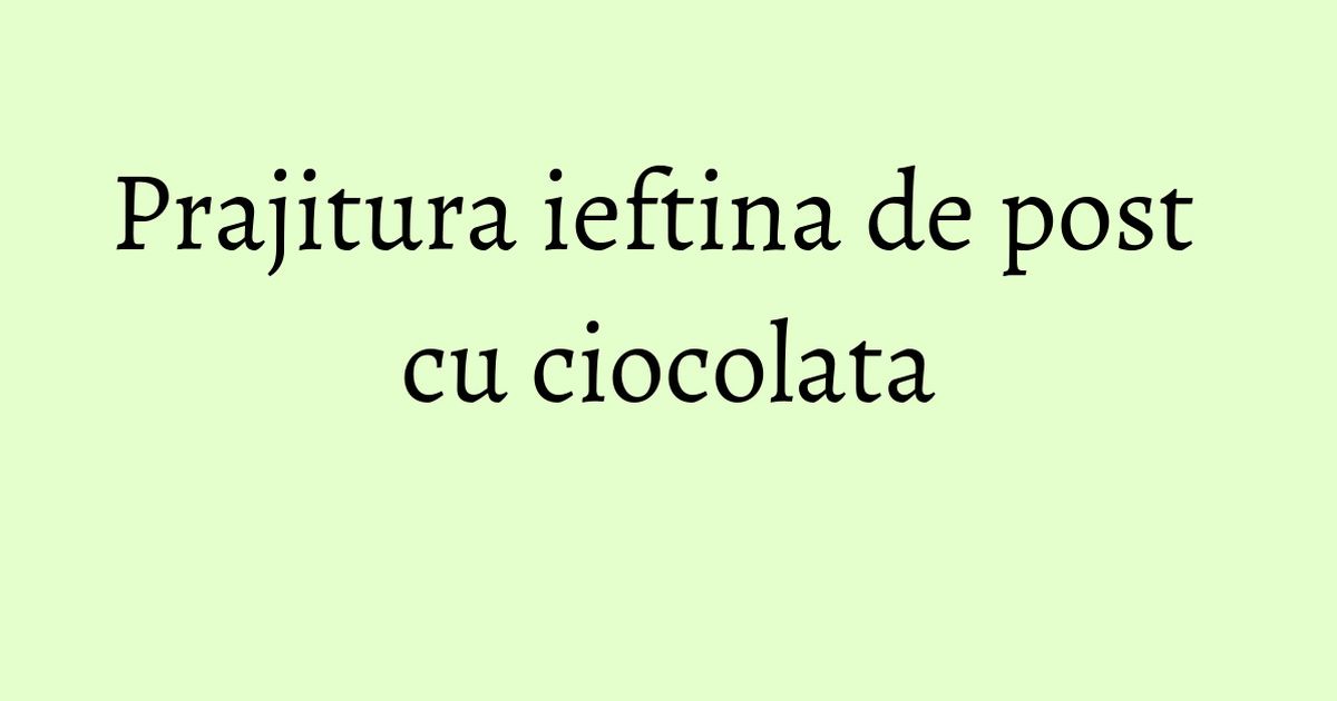 Prajitura ieftina de post cu ciocolata - KFetele