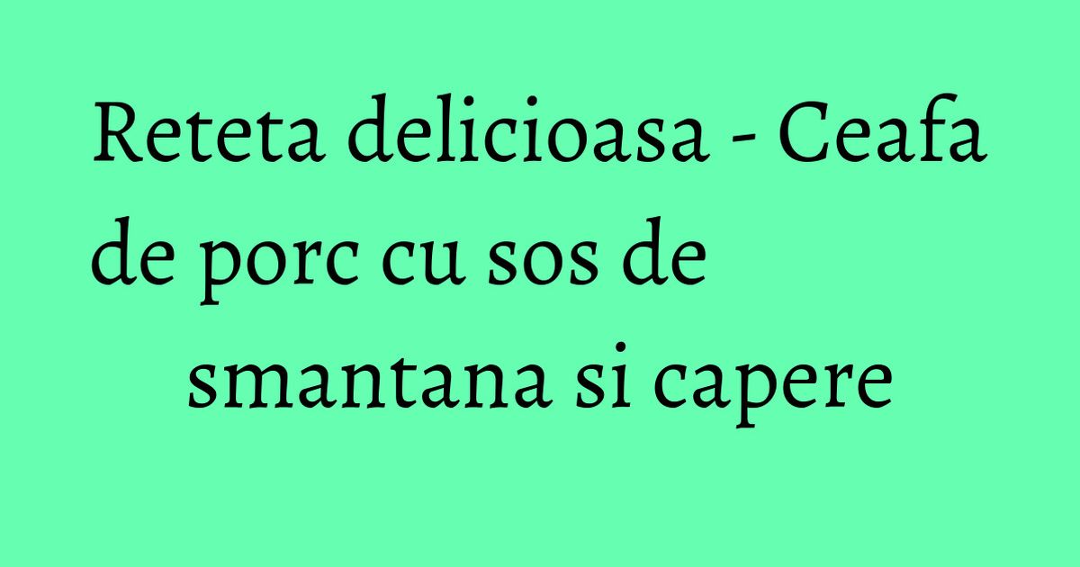 Reteta delicioasa - Ceafa de porc cu sos de smantana si capere - KFetele