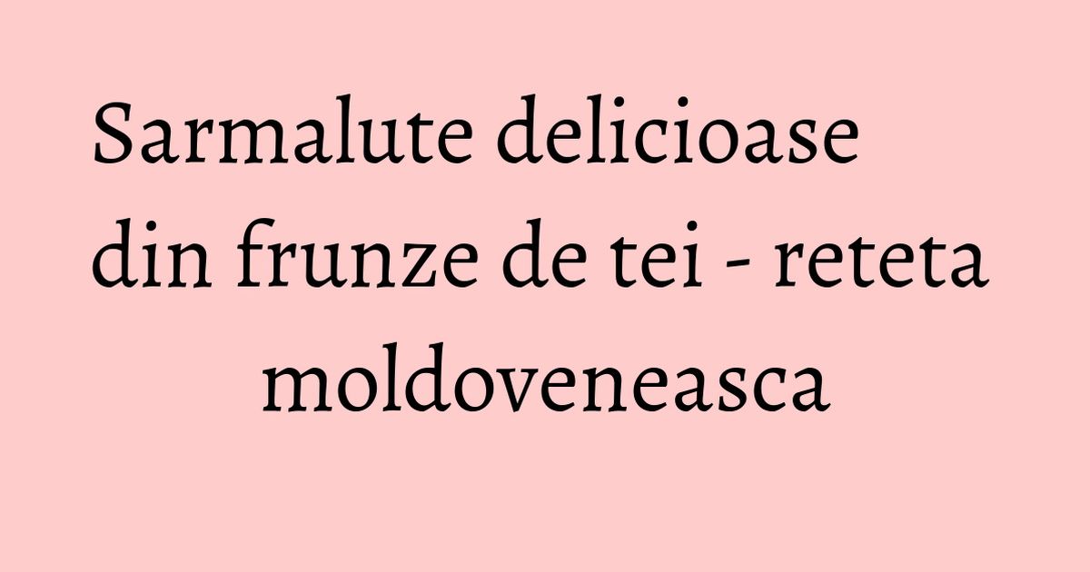 Sarmalute delicioase din frunze de tei - reteta moldoveneasca - KFetele
