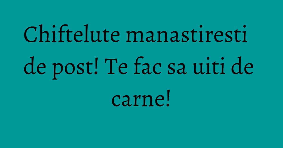 Chiftelute manastiresti de post! Te fac sa uiti de carne! - KFetele