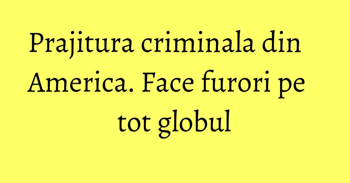 Prajitura criminala din America. Face furori pe tot globul - KFetele