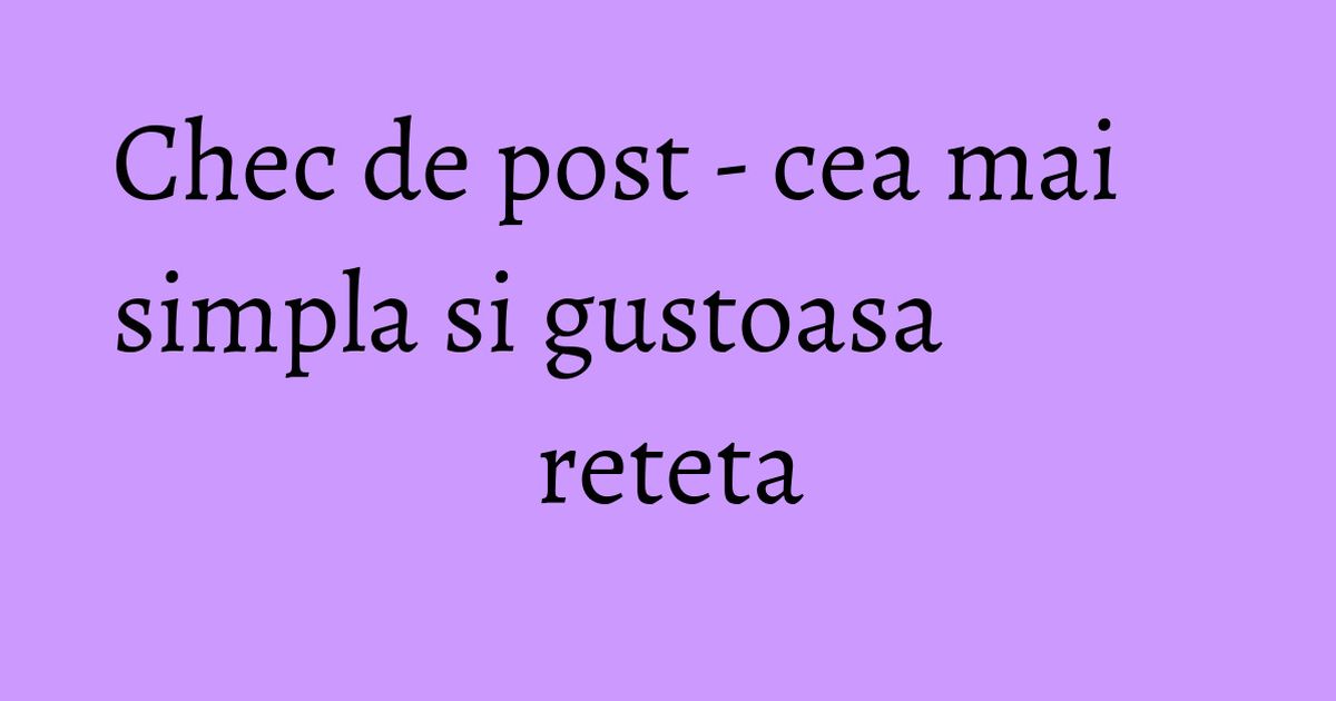 Chec de post - cea mai simpla si gustoasa reteta - KFetele